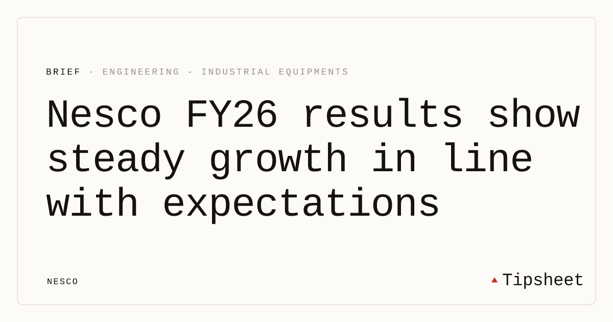 Nesco FY26 results show steady growth in line with expectations · Tipsheet